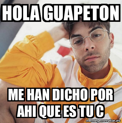 Meme Personalizado - Hola guapeton Me han dicho por ahi que es tu c ...