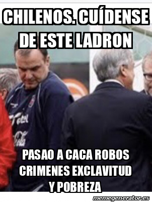 Meme Personalizado - chilenos. Cuídense de este ladron PASAO a caca ...