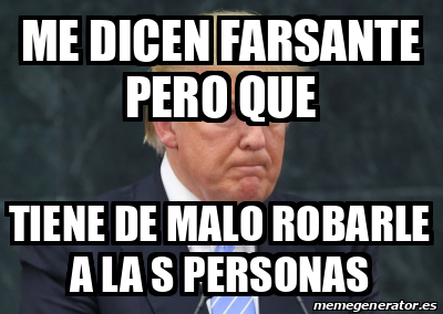 Meme Personalizado - me dicen farsante pero que tiene de malo robarle a ...