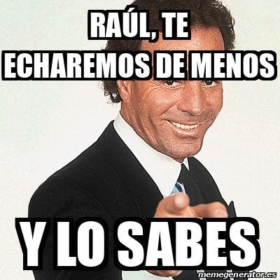Meme Julio Iglesias - RaÚL, TE ECHAREMOS DE MENOS Y LO SABES - 32526252