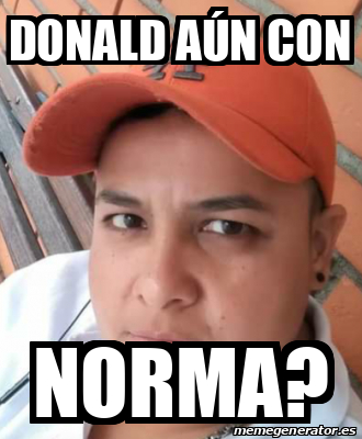 Meme Personalizado - Donald aún con Norma? - 32526421