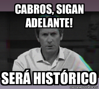 Meme Personalizado - Cabros, sigan adelante! Será histórico - 32526450