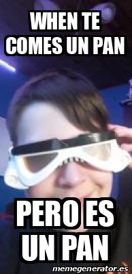Meme Personalizado - WHEN TE COMES UN PAN PERO ES UN PAN - 32526690