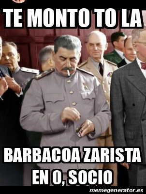 Meme Personalizado - Te monto to la Barbacoa zarista en 0, socio - 32526976