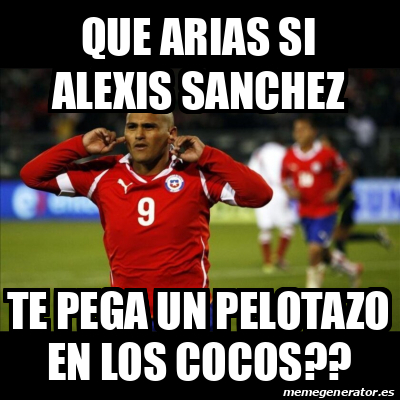 Meme Personalizado - que arias si alexis sanchez te pega un pelotazo en ...