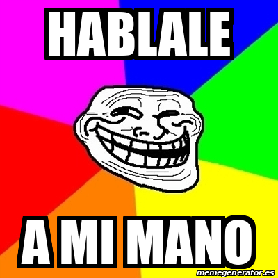 Meme Troll - Hablale A mi MANO - 32527042