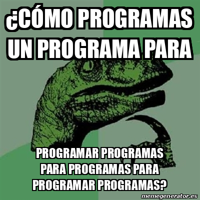 Meme Filosoraptor - ¿Cómo programas un programa para programar programas para programas para ...