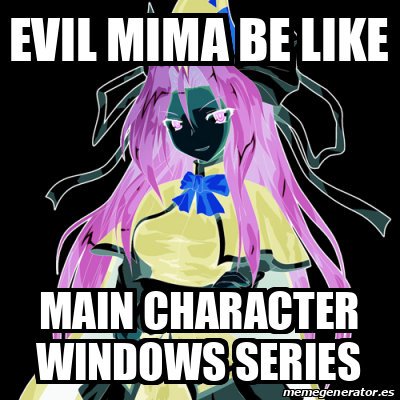 Meme Personalizado - Evil mima be like main character windows series ...