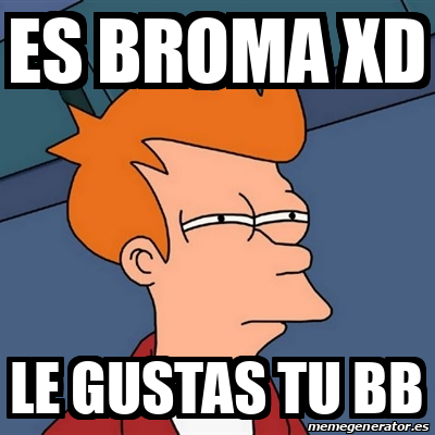 Meme Futurama Fry - es broma xd le gustas tu bb - 32527834
