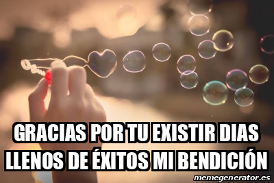 Meme Personalizado - Gracias por tu existir dias llenos de éxitos mi ...