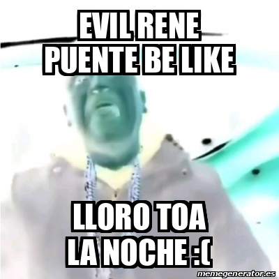 Meme Personalizado - evil Rene puente be like Lloro toa la noche ...