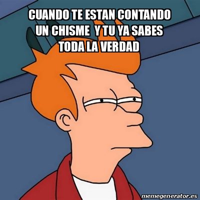 Meme Futurama Fry - Cuando te estan contando un chisme y tu ya sabes ...