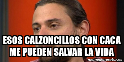 Meme Personalizado - Esos calzoncillos con caca me pueden salvar la ...