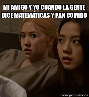 Meme Personalizado - Mi amigo y yo cuando la gente dice matemáticas y ...