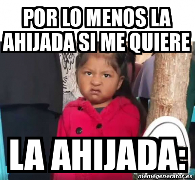 Meme Personalizado - Por lo menos la ahijada si me quiere La ahijada ...