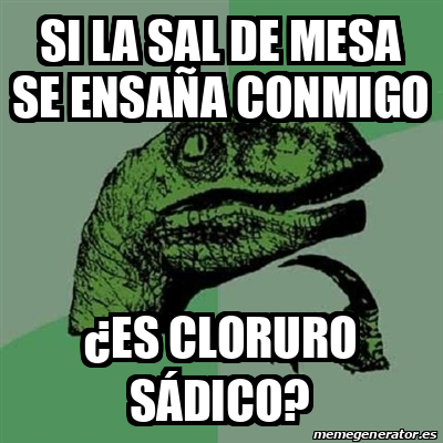 Meme Filosoraptor - Si la sal de mesa se ensaña conmigo ¿es cloruro ...