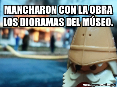 Meme Personalizado - MANCHARON CON LA OBRA LOS DIORAMAS DEL MÚSEO ...
