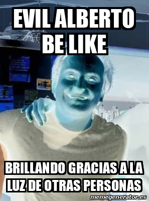Meme Personalizado - Evil Alberto Be Like Brillando gracias a la luz de ...