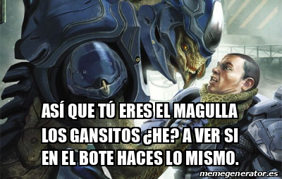 Meme Personalizado - ASÍ QUE TÚ ERES EL MAGULLA LOS GANSITOS ¿HE? A VER ...