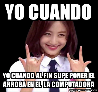 Meme Personalizado - Yo cuando Yo cuando al fin supe poner el arroba en ...