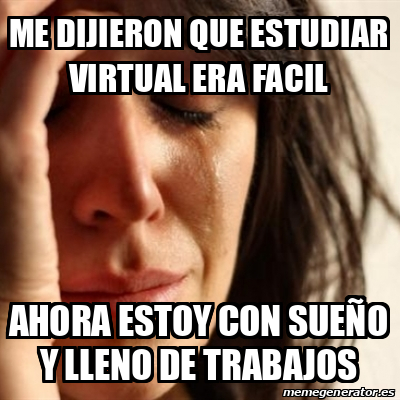 Meme Problems - me dijieron que estudiar virtual era facil ahora estoy ...