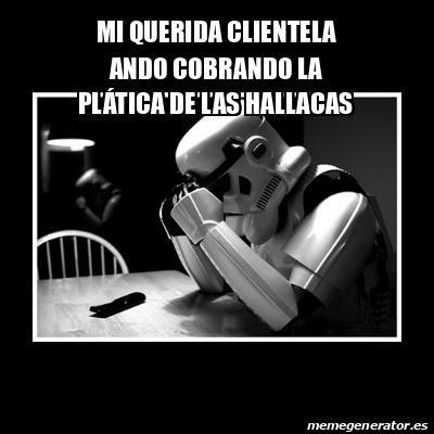 Meme Sad Trooper - Mi querida clientela ando cobrando la plática de las ...