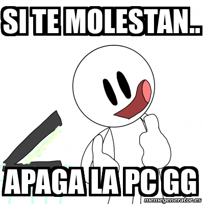 Meme Personalizado - Si te molestan.. Apaga la pc GG - 32530501