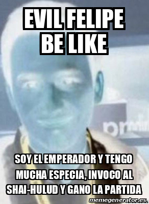 Meme Personalizado - Evil felipe be like Soy el emperador y Tengo mucha ...