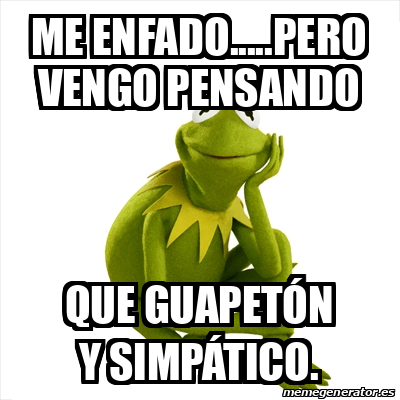 Meme Kermit the frog - Me enfado.....pero vengo pensando Que guapetón y ...