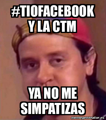 Meme Personalizado - #Tiofacebook y la ctm Ya no me simpatizas - 32531631