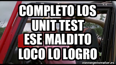 Meme Personalizado - COMPLETO LOS UNIT TEST ESE MALDITO LOCO LO LOGRO ...