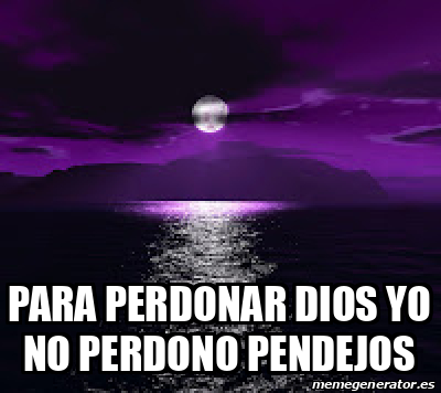 Meme Personalizado - para perdonar Dios yo no perdono PENDEJOS - 32532068
