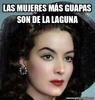 Meme Personalizado - Las mujeres más guapas son de la laguna - 32532300