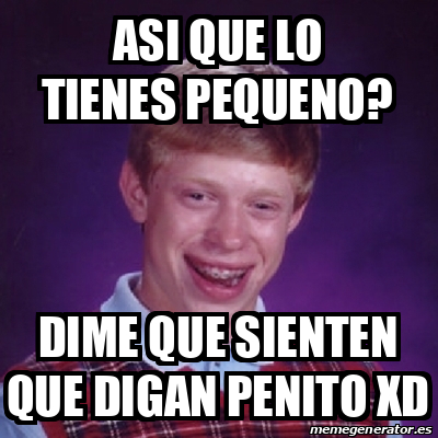 Meme Bad Luck Brian - ASI QUE LO TIENES PEQUENO? DIME QUE SIENTEN QUE ...