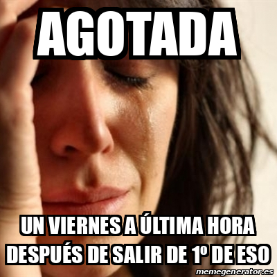 Meme Problems - AGOTADA Un viernes a última hora después de salir de 1º ...
