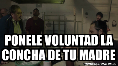 Meme Personalizado - ponele voluntad la concha de tu madre - 32533484