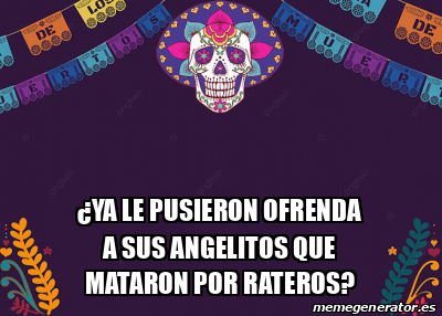 Meme Personalizado - ¿YA LE PUSIERON OFRENDA A SUS ANGELITOS QUE ...