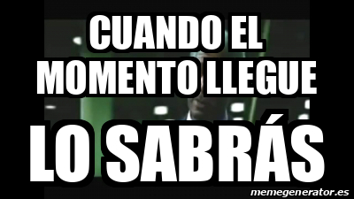 Meme Personalizado - CUANDO EL MOMENTO LLEGUE LO SABRÁS - 32533903