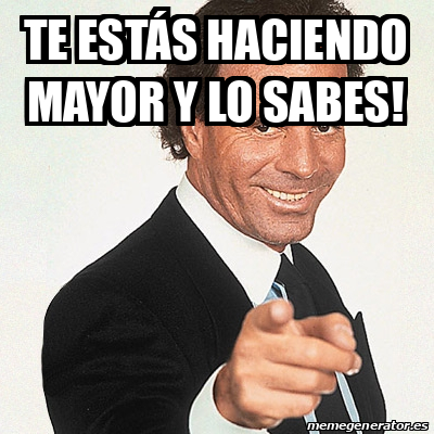 Meme Julio Iglesias - Te estás haciendo mayor y lo sabes! - 32533971