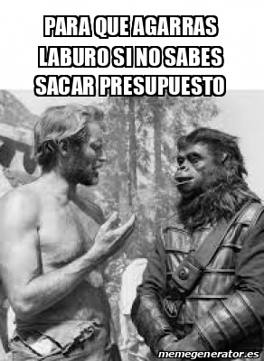 Meme Personalizado - Para que agarras laburo si no sabes sacar ...