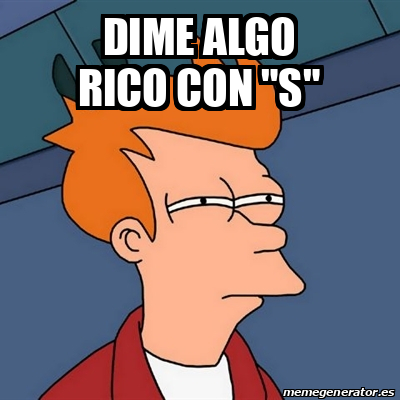 Meme Futurama Fry - Dime algo rico con "S" - 32534548