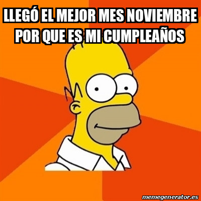 Meme Homer - Llegó el mejor mes noviembre por que es mi cumpleaños ...