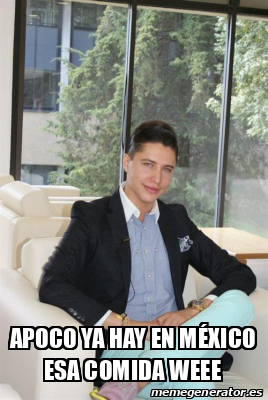 Meme Personalizado - Apoco ya hay en México esa comida weee - 32534868