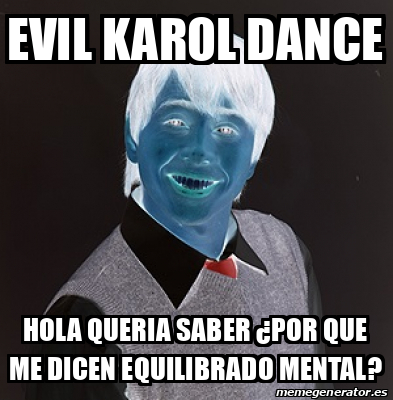Meme Personalizado - evil karol dance hola queria saber ¿por que me ...