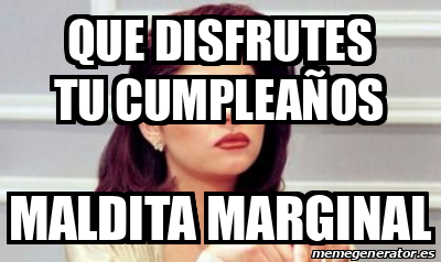 Meme Personalizado - Que disfrutes tu cumpleaños Maldita marginal ...