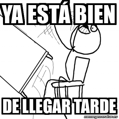 Meme Desk Flip Rage Guy - YA está bien DE llegar tarde - 32535027