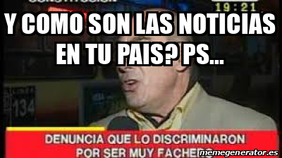 Meme Personalizado - Y como son las noticias en tu pais? ps... - 32535169
