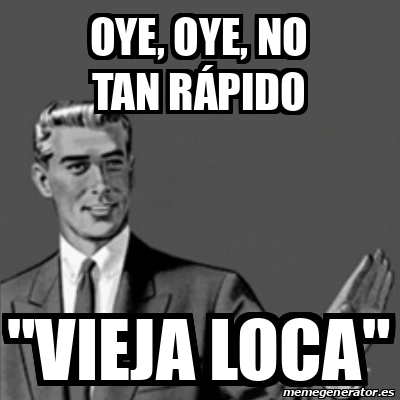 Meme Correction Guy - Oye, oye, no tan rápido "Vieja Loca" - 32535461