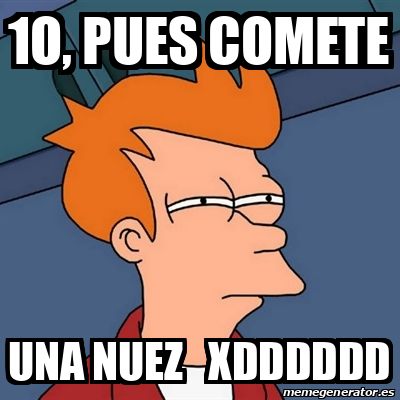 Meme Futurama Fry - 1O, PUES COMETE UNA NUEZ XDDDDDD - 32535517