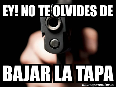 Meme Personalizado - EY! NO TE OLVIDES DE BAJAR LA TAPA - 32535626